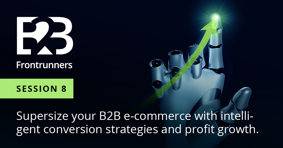 B2B Frontrunners Session #8: Supersize your B2B e-commerce with intelligent conversion strategies